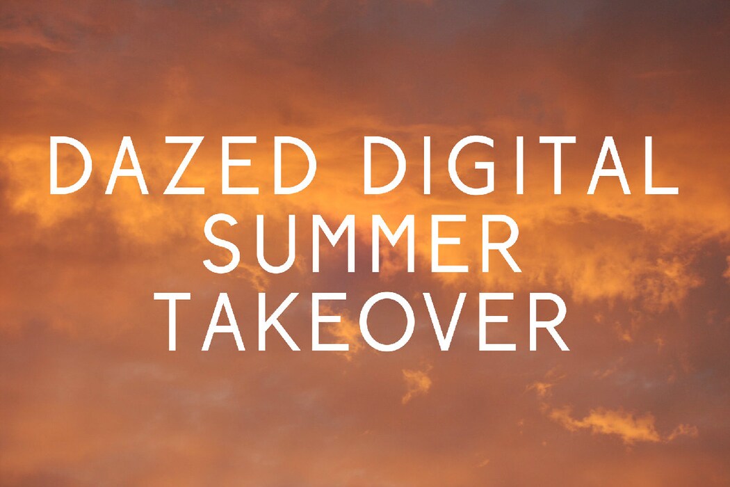 Dazed Digital Summer Takeover | Dazed